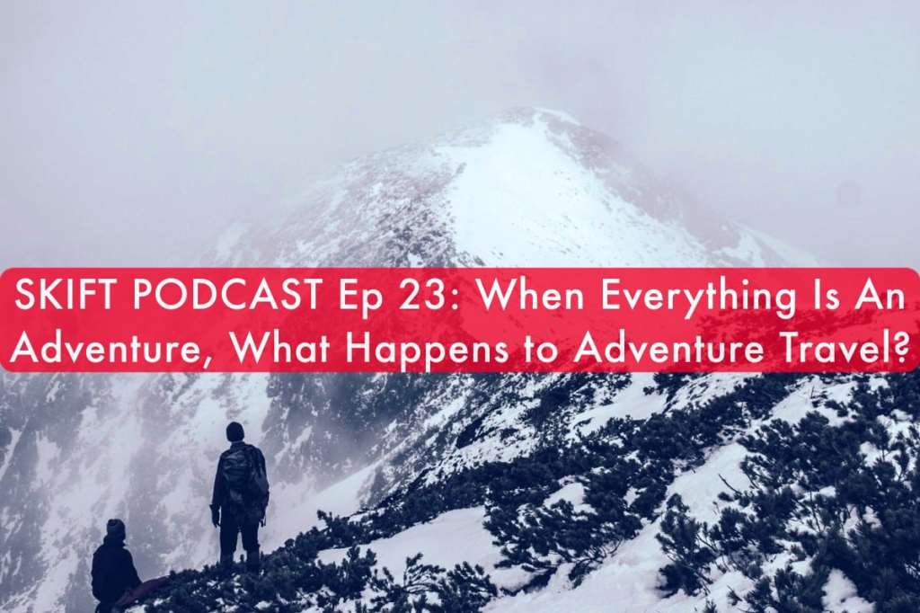 Skift Podcast: When Everything Is An Adventure, What Happens to ...